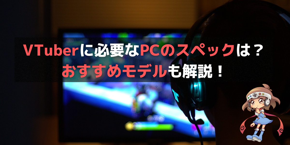 VTuberになるために必要なPCの推奨スペックまとめ VTuber活動をするならゲーミングPCがおすすめ！